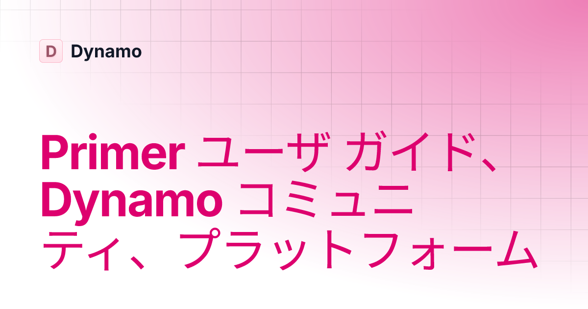 Primer ユーザ ガイド、Dynamo コミュニティ、プラットフォーム | Dynamo