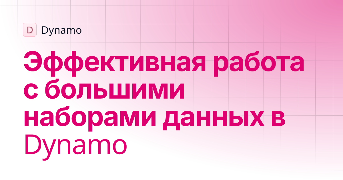 Эффективная работа с большими наборами данных в Dynamo | Dynamo